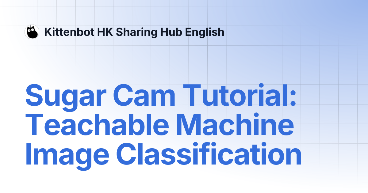 Sugar Cam Tutorial: Teachable Machine Image Classification | Kittenbot ...